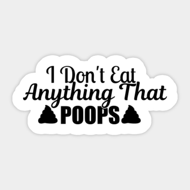 I Don't Eat Anything That Poops - Vegan - Sticker | TeePublic I Don't Eat Anything That Poops - Vegan - Sticker | TeePublic